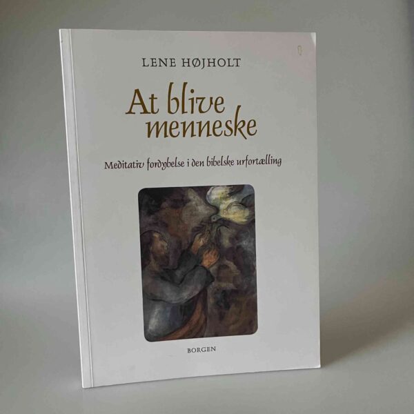 Lene Højholt: At blive menneske - meditativ fordybelse i den bibelske ...
