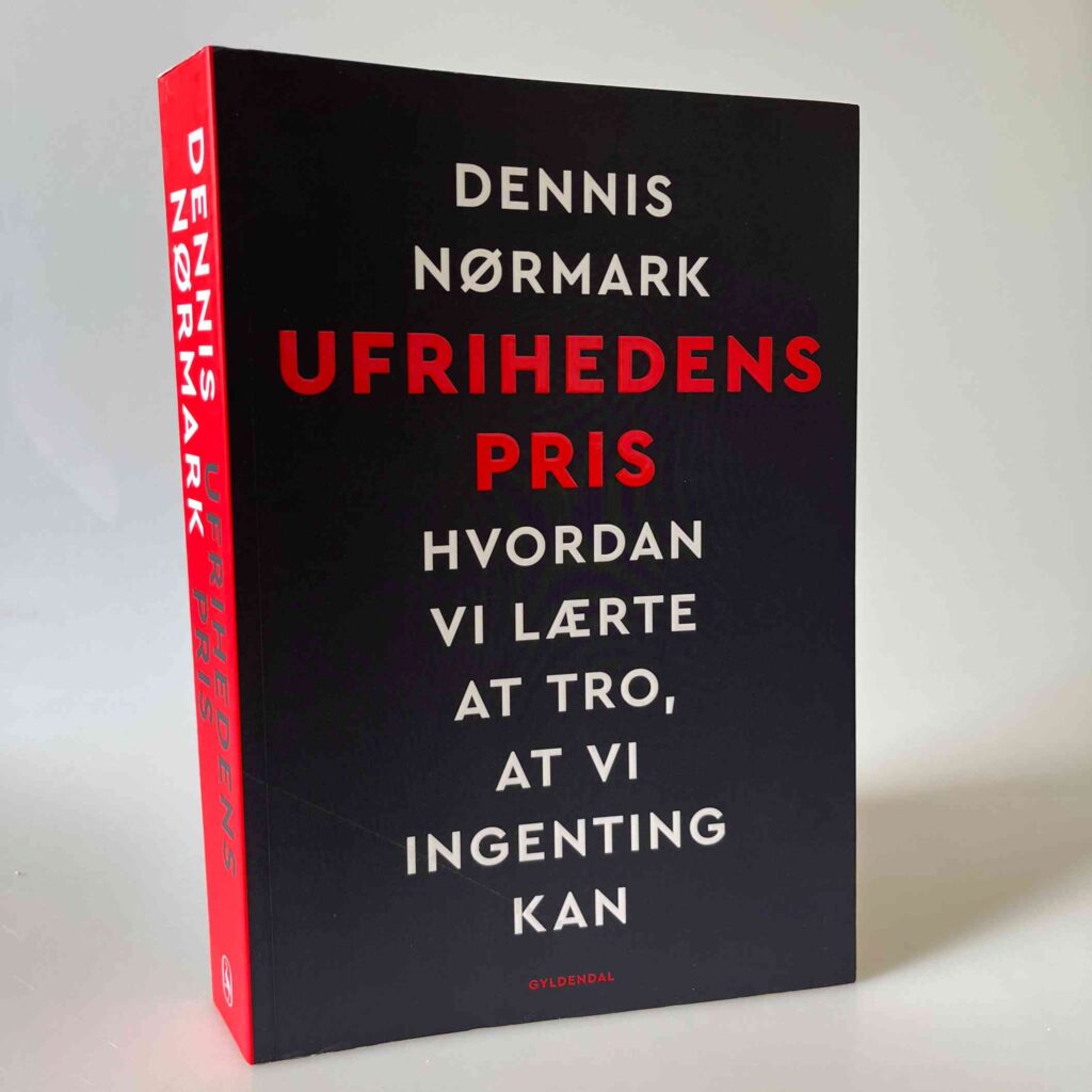 Dennis Nørmark: Ufrihedens pris - Hvordan vi lærte at tro, at vi ...